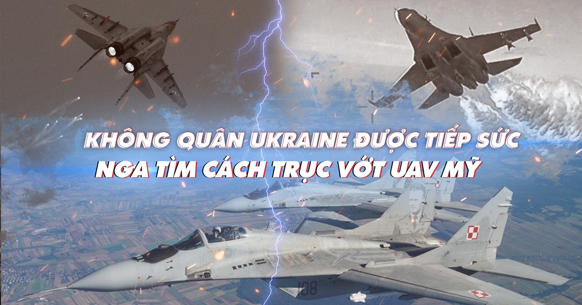 Xem nhanh: Chiến dịch ngày 386, Nga 'mò' UAV Mỹ, Ukraine nhận MiG-29; sắp có hội đàm Putin-Tập ...