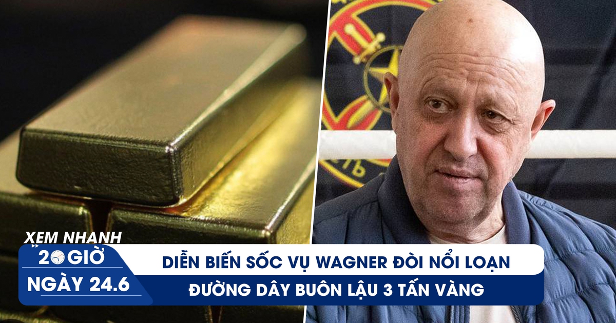 Xem nhanh 20h ngày 24.6: Toàn cảnh vụ Wagner đòi nổi loạn | Con số ...