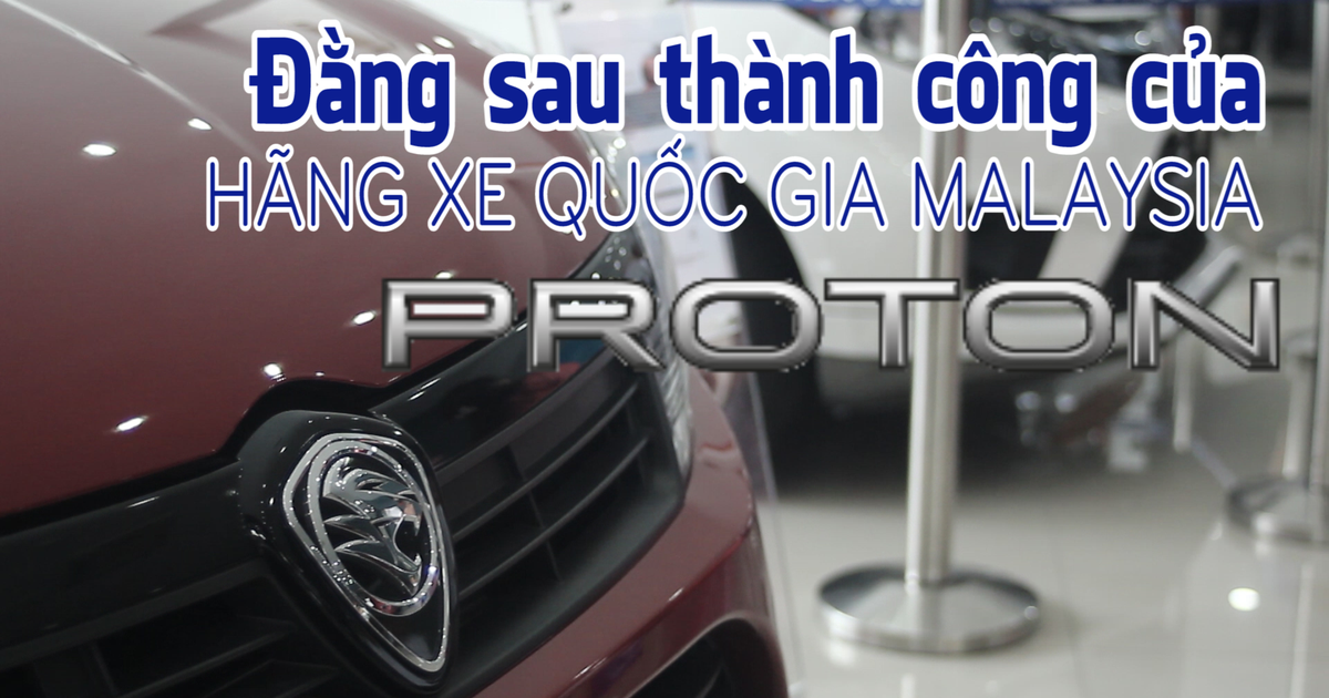 Proton: Câu chuyện thành-bại của hãng xe quốc gia Malaysia